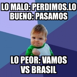 Meme Bebe Exitoso - LO MALO: PERDIMOS.LO BUENO: PASAMOS LO PEOR: VAMOS ...