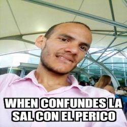 Meme Personalizado - When confundes la sal con el perico - 29523198