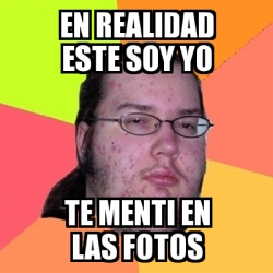 Meme Friki - en realidad este soy yo te menti en las fotos - 29528257