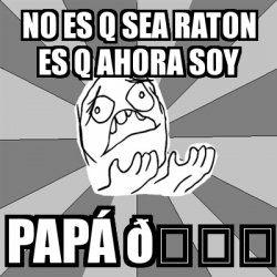 Meme Whyyy - No es q sea raton es q ahora soy PapÃ¡ ðŸ € - 29535709