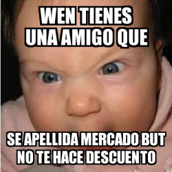 Meme Bebe furioso - Wen tienes una amigo que Se apellida mercado but no ...