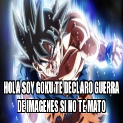 Meme Personalizado - HOLA SOY GOKU TE DECLARO GUERRA DE IMAGENES si no ...