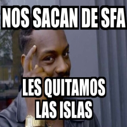Meme Personalizado - nos sacan de sfa les quitamos las islas - 29558440