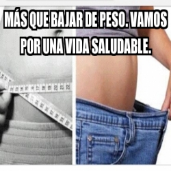Meme Personalizado - MÃ¡s que bajar de peso. Vamos por una VIDA ...