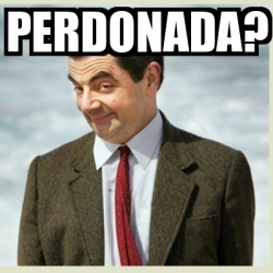 Meme Mr Bean - PERDONADA? - 29585728