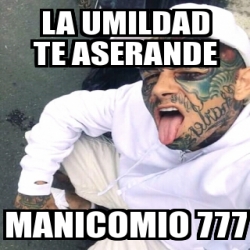 Meme Personalizado - La Umildad te aserande Manicomio 777 - 29586312