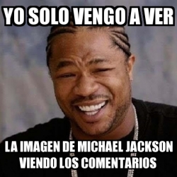 Meme Yo Dawg - Yo solo vengo a ver La imagen de michael jackson viendo ...