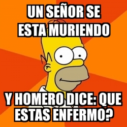 Meme Homer - Un seÃ±or se esta muriendo y homero dice: Que estas ...