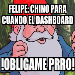 Meme Personalizado - Felipe: chino para cuando el dashboard !obligame ...