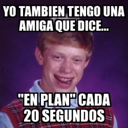 Meme Bad Luck Brian - Yo tambien tengo una amiga que dice... "EN PLAn ...