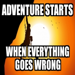 Meme Personalizado - Adventure starts when everything goes wrong - 29628897