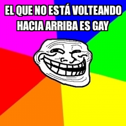 Meme Troll - El que no estÃ¡ volteando hacia arriba es gay - 29649685