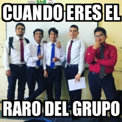 Meme Personalizado - cuando eres el raro del grupo - 29652586