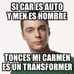 Meme Sheldon Cooper - si car es auto y men es hombre tonces mi carmen ...