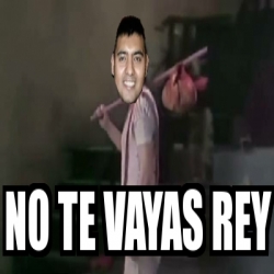 Meme Personalizado - No te vayas rey - 29666400
