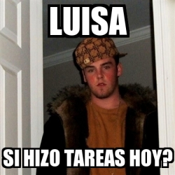 Meme Scumbag Steve - Luisa Si hizo tareas hoy? - 29673409