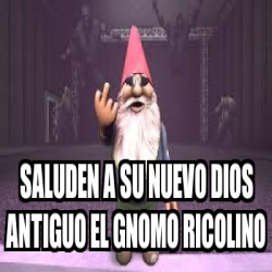 Meme Personalizado - saluden a su nuevo dios antiguo el gnomo ricolino ...
