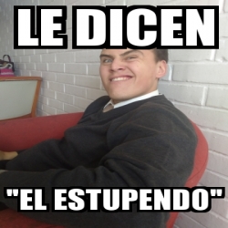 Meme Personalizado - Le dicen "El estupendo" - 29681136