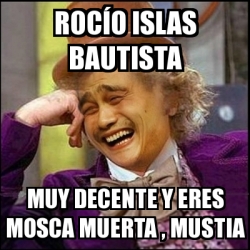 Meme Yao Wonka - RocÃ­o islas Bautista Muy decente y eres mosca muerta ...