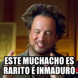 Meme Ancient Aliens - este muchacho es rarito e inmaduro - 29694838