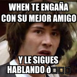 Meme Keanu Reeves - When te engaÃ±a con su mejor amigo Y le sigues ...