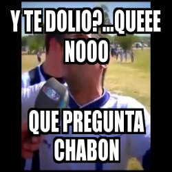Meme Personalizado - y te dolio?...queee nooo que pregunta chabon ...