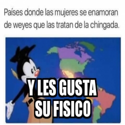 Meme Personalizado - Y les gusta su fisico - 29703828