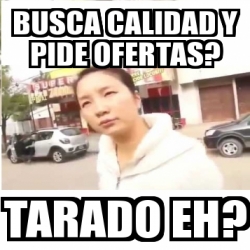 Meme Personalizado - Busca calidad y pide ofertas? tarado eh? - 29705353