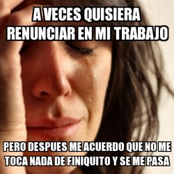 Meme Problems - a veces quisiera renunciar en mi trabajo pero despues ...
