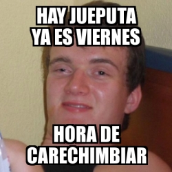 Meme Stoner Stanley - hay jueputa ya es viernes hora de carechimbiar ...
