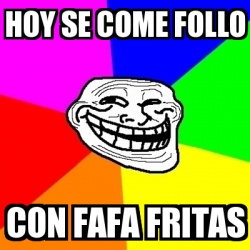 Meme Troll - Hoy se come follo Con fafa fritas - 29707824