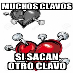 Meme Personalizado - Muchos clavos si sacan otro clavo - 29709490