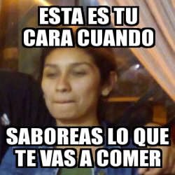 Meme Personalizado - esta es tu cara cuando saboreas lo que te vas a ...