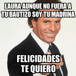 Meme Julio Iglesias - Laura aunque no fuera a tu bautizo soy tu madrina ...