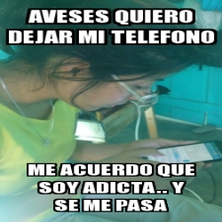 Meme Personalizado - AVESES QUIERO DEJAR MI TELEFONO ME ACUERDO QUE SOY ...