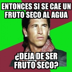 Meme Sergio Ramos - entonces si se cae un fruto seco al agua Â¿deja de ...