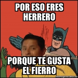 Meme Personalizado - Por eso eres herrero Porque te gusta el Fierro ...