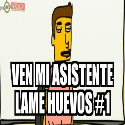 Meme Personalizado - ven mi asistente lame huevos #1 - 29722162
