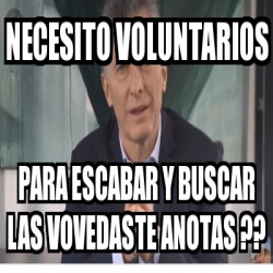 Meme Personalizado - Necesito voluntarios Para escabar y buscar las ...