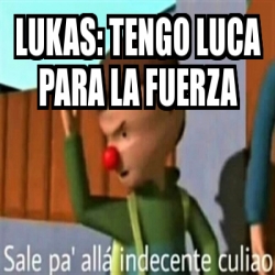 Meme Personalizado - Lukas: tengo luca para la fuerza - 29735653