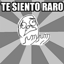 Meme Whyyy - Te siento raro - 29738651