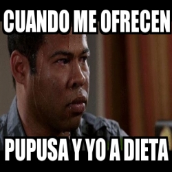 Meme Personalizado - Cuando me ofrecen Pupusa y yo a dieta - 29745204