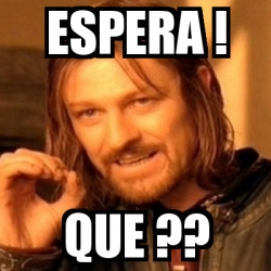 Meme Boromir - Espera ! Que ?? - 29746764