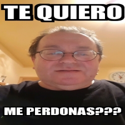 Meme Personalizado - Te quiero Me perdonas??? - 29749992