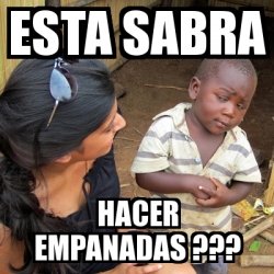 Meme Skeptical 3rd World Kid - eSTA sabra hacer empanadas ??? - 29755630