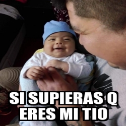 Meme Personalizado - Si supieras q eres mi tio - 29757772