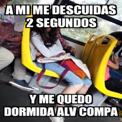 Meme Personalizado - a mi me descuidas 2 segundos y me quedo dormida ...