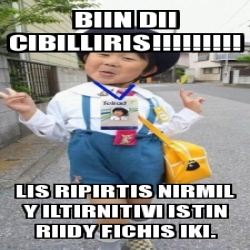 Meme Personalizado - BIIN DII CIBILLIRIS!!!!!!!!! LIS RIPIRTIS NIRMIL Y ...