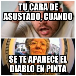 Meme Personalizado - tu cara de asustado, cuando se te aparece el ...