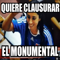 Meme Personalizado - quiere clausurar el Monumental - 29761847